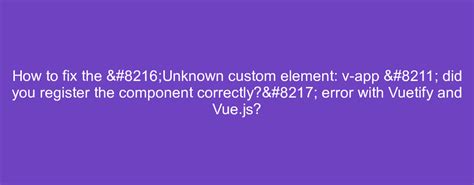 How To Fix The Unknown Custom Element V App Did You Register The