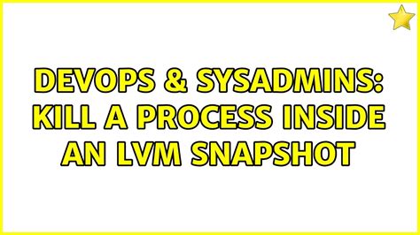 DevOps SysAdmins Kill A Process Inside An Lvm Snapshot 2 Solutions
