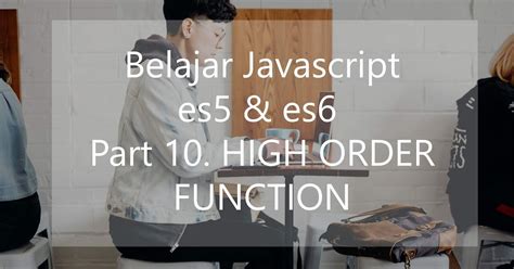 belajar javascript es5 dan es6 part 10 high order function tutorial programming and digital