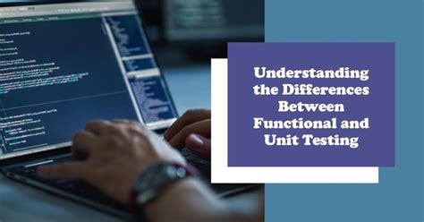 Functional Testing Vs Unit Testing Unraveling The Key Differences