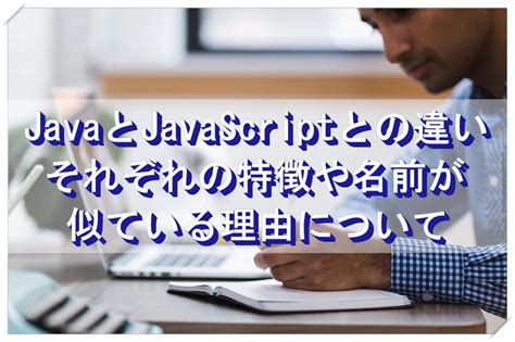 javaとjavascriptとの違い、それぞれの特徴や名前が似ている理由について テックリーチお役立ち記事