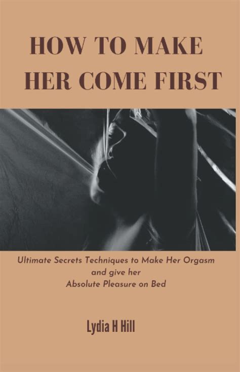 How To Make Her Come First Ultimate Secrets Techniques To Make Her Orgasm And Give Her Absolute