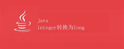 Java Integer转换为long极客教程