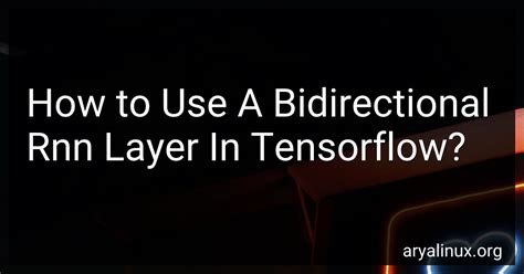 how to use a bidirectional rnn layer in tensorflow in 2024