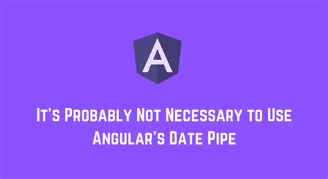 it s probably not necessary to use angular s date pipe netanel basal