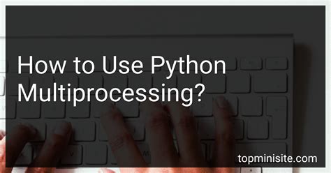 How To Use Python Multiprocessing In 2024