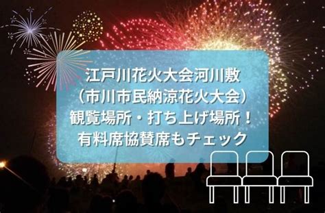 江戸川花火大会河川敷市川市民納涼花火大会の観覧場所打ち上げ場所有料席協賛席の場所もチェック あたらしいもの好きくいしんぼうな