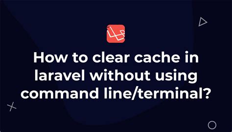 How To Clear Cache In Laravel Without Using Command Line Terminal