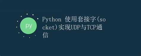 python 使用套接字 socket 实现udp与tcp通信 极客教程
