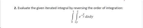 solved 2 evaluate the given iterated integral by reversing