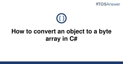[solved] how to convert an object to a byte array in c 9to5answer