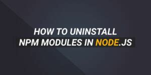 Removing NPM Packages And Dependencies In Node Js Npm Uninstall