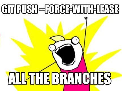 Meme Creator Funny Git Push Force With Lease All The Branches Meme