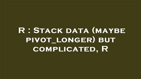 r stack data maybe pivot longer but complicated r youtube