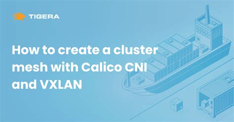 how to create a cluster mesh with calico cni and vxlan tigera creator of calico