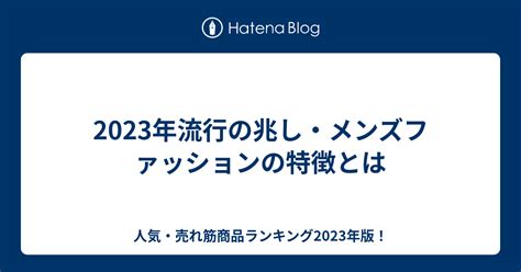 2023年流行の兆しメンズファッションの特徴とは 人気売れ筋商品ランキング2023年版
