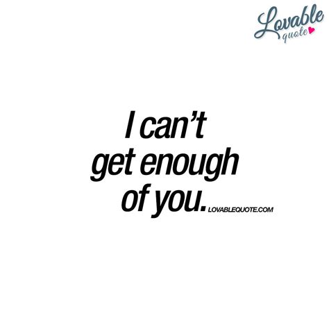 I Cant Get Enough Of You Lovablequote Loveable Pinterest