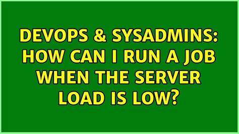 DevOps SysAdmins How Can I Run A Job When The Server Load Is Low 3