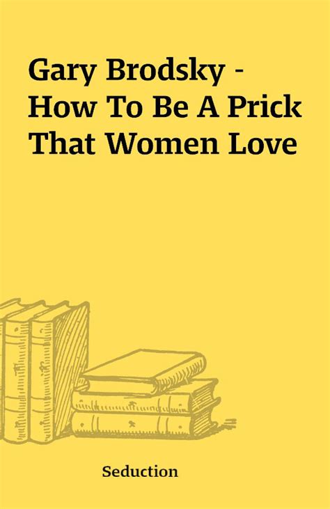 Gary Brodsky How To Be A Prick That Women Love The Place
