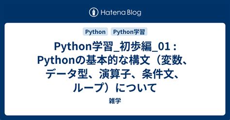 Python学習 初歩編 01 Pythonの基本的な構文変数データ型演算子条件文ループについて 雑学