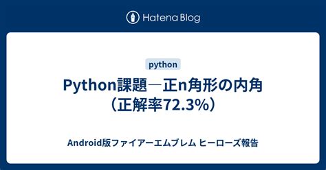 python課題―正n角形の内角 （正解率72 3 ） android版ファイアーエムブレム ヒーローズ報告