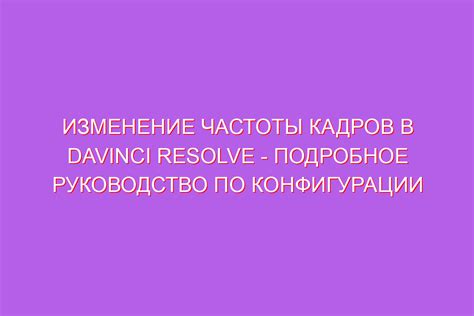 Как изменить частоту кадров в DaVinci Resolve пошаговое руководство