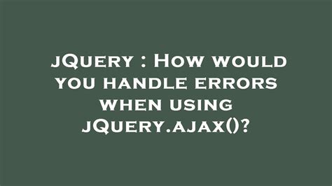 jquery how would you handle errors when using jquery ajax youtube