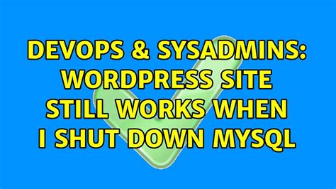 DevOps SysAdmins Wordpress Site Still Works When I Shut Down MySQL