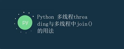 python 多线程threading与多线程中join 的用法 极客教程
