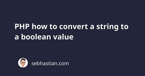 PHP How To Convert A String To A Boolean Value Sebhastian