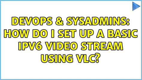 DevOps SysAdmins How Do I Set Up A Basic IPv6 Video Stream Using VLC
