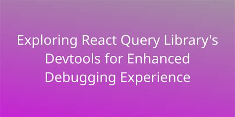 Exploring React Query Library S Devtools For Enhanced Debugging