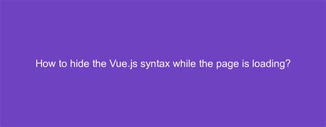 How To Hide The Vue Js Syntax While The Page Is Loading