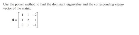 solved use the power method to find the dominant eigenvalue