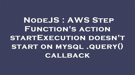 nodejs aws step function s action startexecution doesn t start on mysql query callback