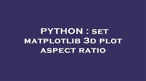 python set matplotlib 3d plot aspect ratio youtube