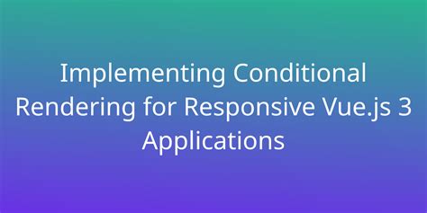 implementing conditional rendering for responsive vue js 3 applications development borstch