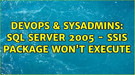 DevOps SysAdmins SQL Server 2005 SSIS Package Won T Execute 3