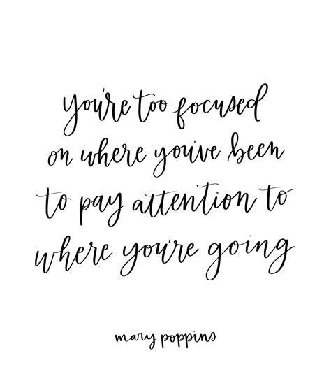 Youre Too Focused On Where Youve Been To Pay Attention To Where Youre Going Mary Poppins