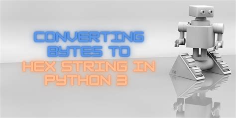 4 Handy Ways To Convert Bytes To Hex Strings In Python 3 Askpython
