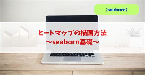 【python】ヒートマップの描画方法｜seaborn基礎
