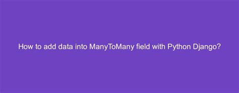 How To Add Data Into ManyToMany Field With Python Django