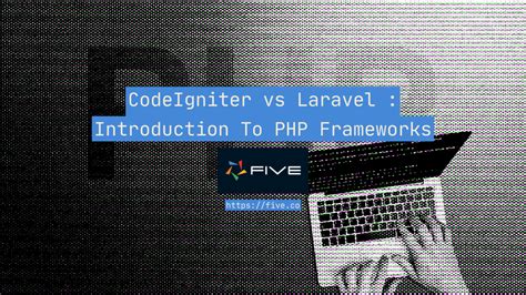 CodeIgniter Vs Laravel Introduction To PHP Frameworks Five