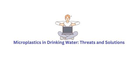 Microplastics In Drinking Water Threats And Solutions