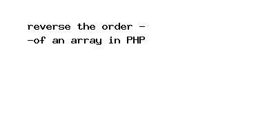 Reverse The Order Of An Array In PHP