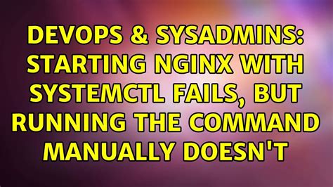 DevOps SysAdmins Starting Nginx With Systemctl Fails But Running
