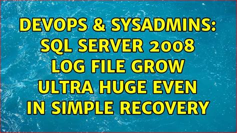 DevOps SysAdmins SQL Server 2008 Log File Grow Ultra Huge Even In
