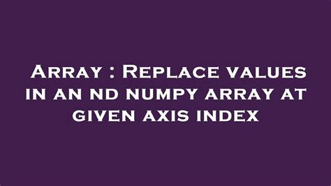 Array Replace Values In An Nd Numpy Array At Given Axis Index YouTube