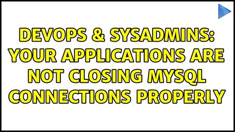 DevOps SysAdmins Your Applications Are Not Closing MySQL Connections