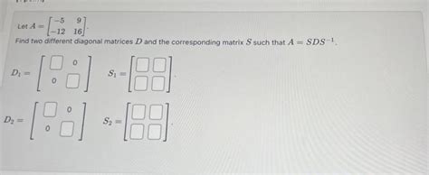 solved let a [−5−12916] find two different diagonal matrices